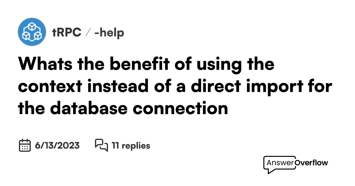 What's the benefit of using the context instead of a direct import for the database connection ...